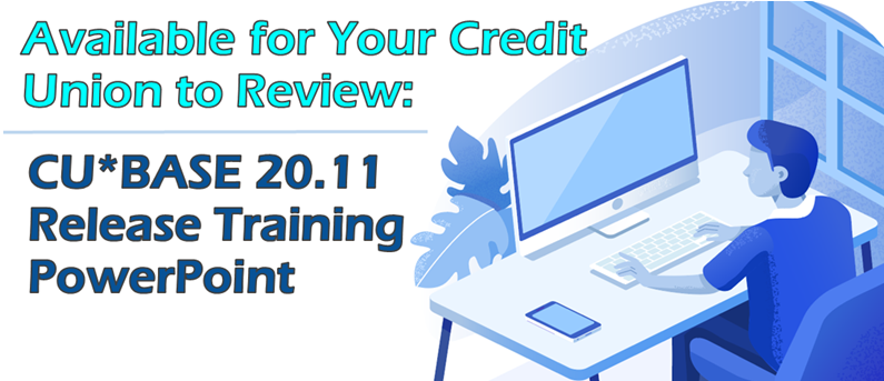 CU*BASE 20.11 Release Training PowerPoint – CU*SOUTH Client Support Center